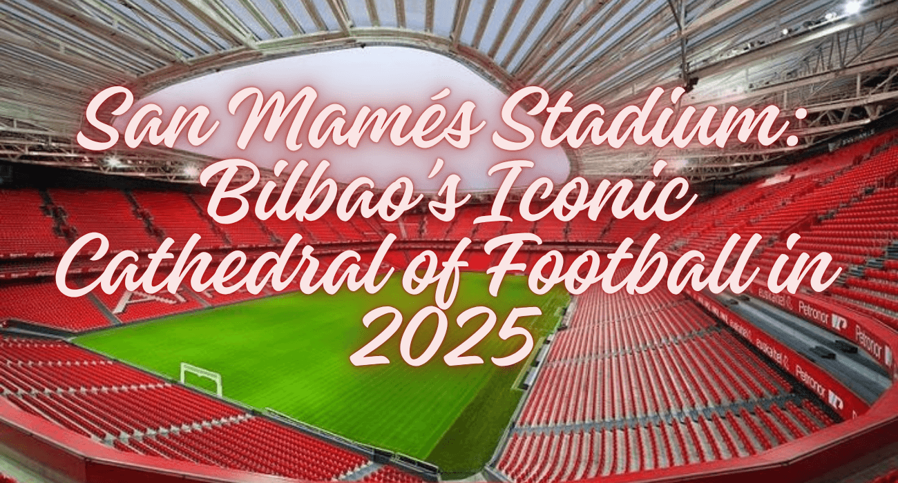 San Mamés Stadium: Bilbao’s Iconic Cathedral of Football in 2025 ...